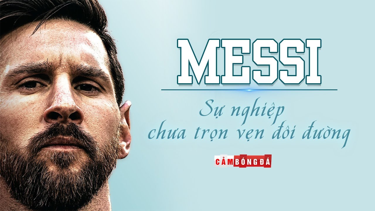 LIONEL MESSI và một sự nghiệp chưa thể “TRỌN VẸN ĐÔI ĐƯỜNG” - Lionel Messi